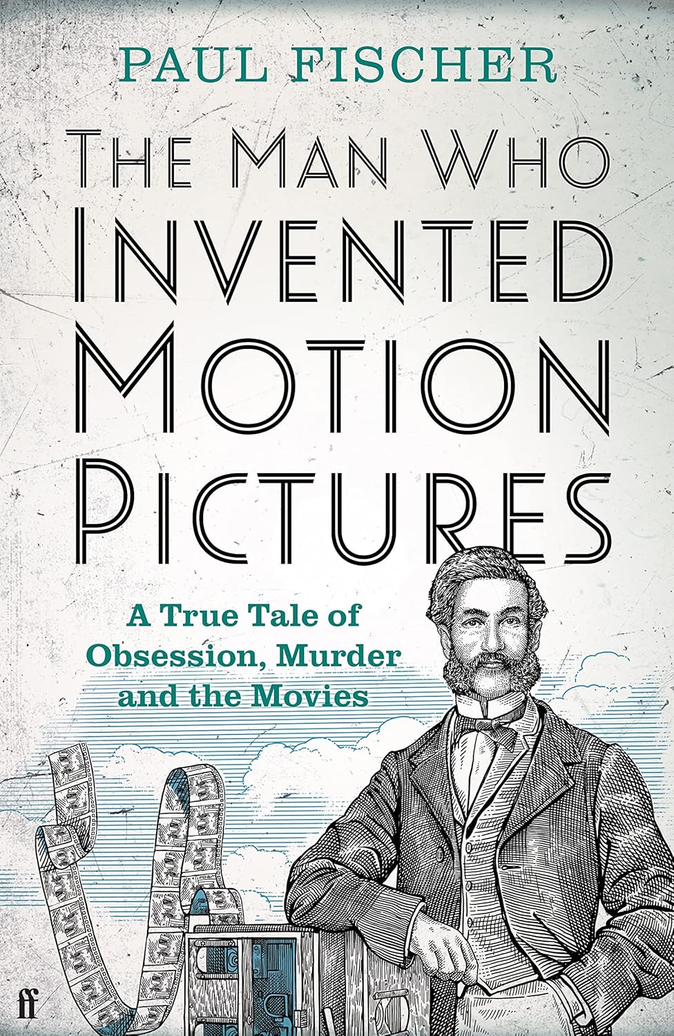 The Man Who Invented Motion Pictures: A True Tale of Obsession, Murder ...